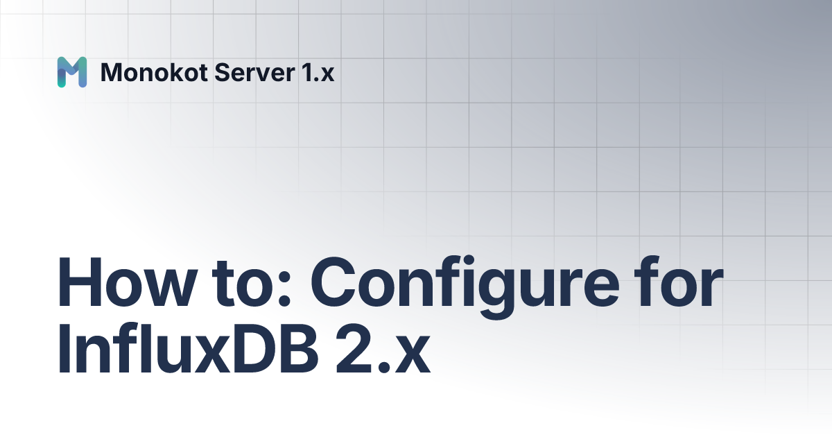 How to: Configure for InfluxDB 2.x | Monokot Server 1.x